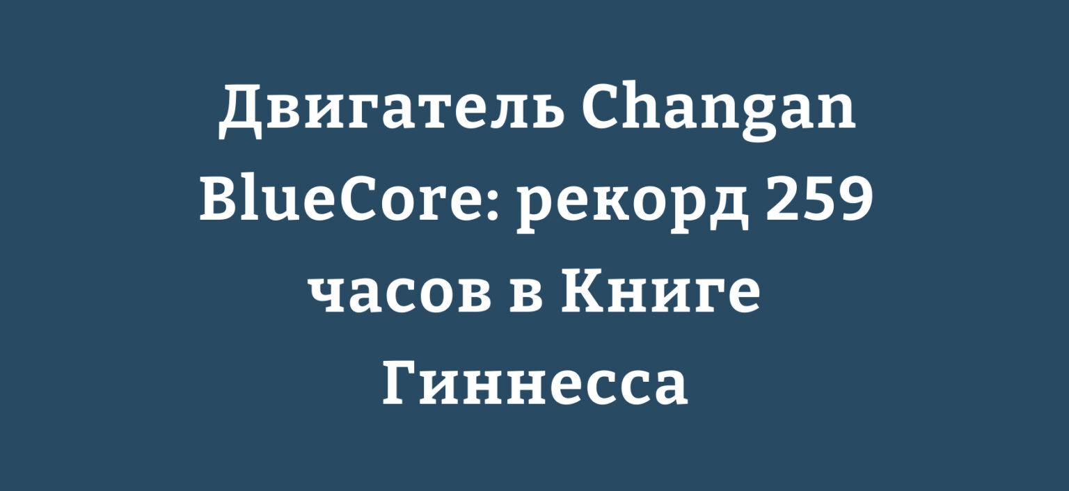 Двигатель BlueCore Changan: рекорд Гиннесса 259 часов работы