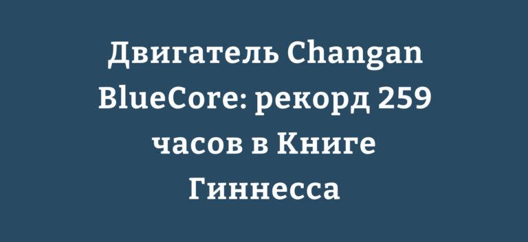 Двигатель BlueCore Changan: рекорд Гиннесса 259 часов работы